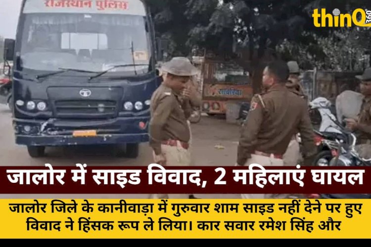 जालोर के कानीवाड़ा में साइड विवाद पर मारपीट, 2 महिलाएं गंभीर घायल - thinQ360