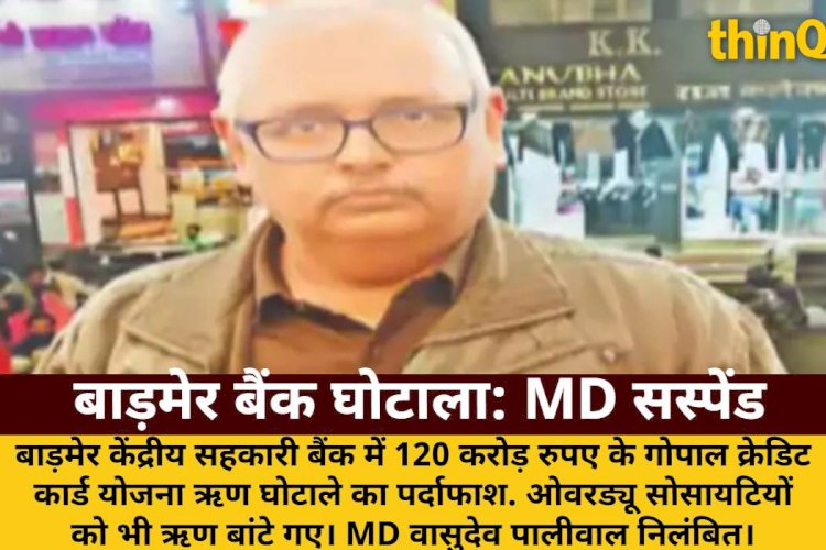 बाड़मेर सहकारी बैंक में 120 करोड़ का लोन स्कैम: MD निलंबित - thinQ360